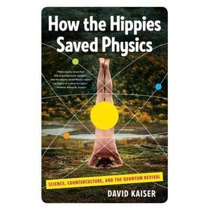 David Kaiser | Other | How The Hippies Saved Physics Science Counterculture And The Quantum ...
